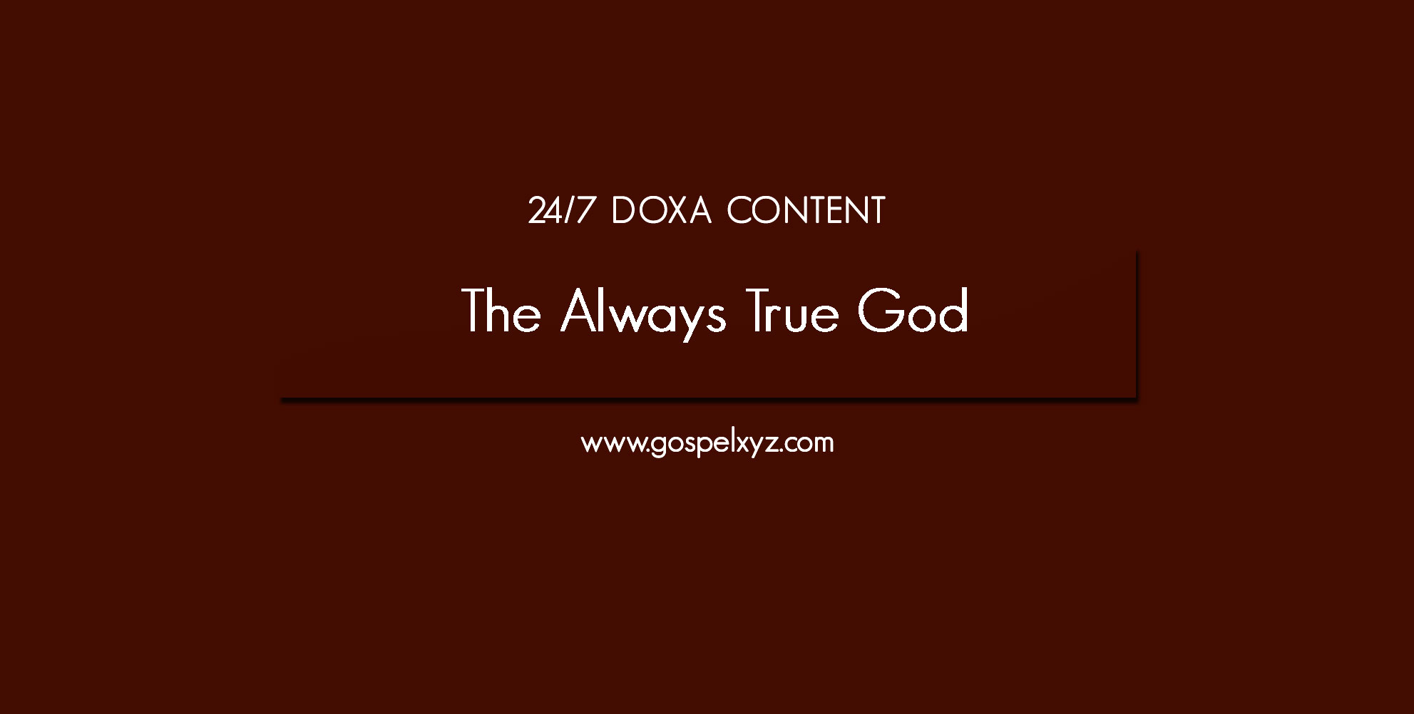 24/7 DOXA Content, 18th September-THE ALWAYS TRUE GOD